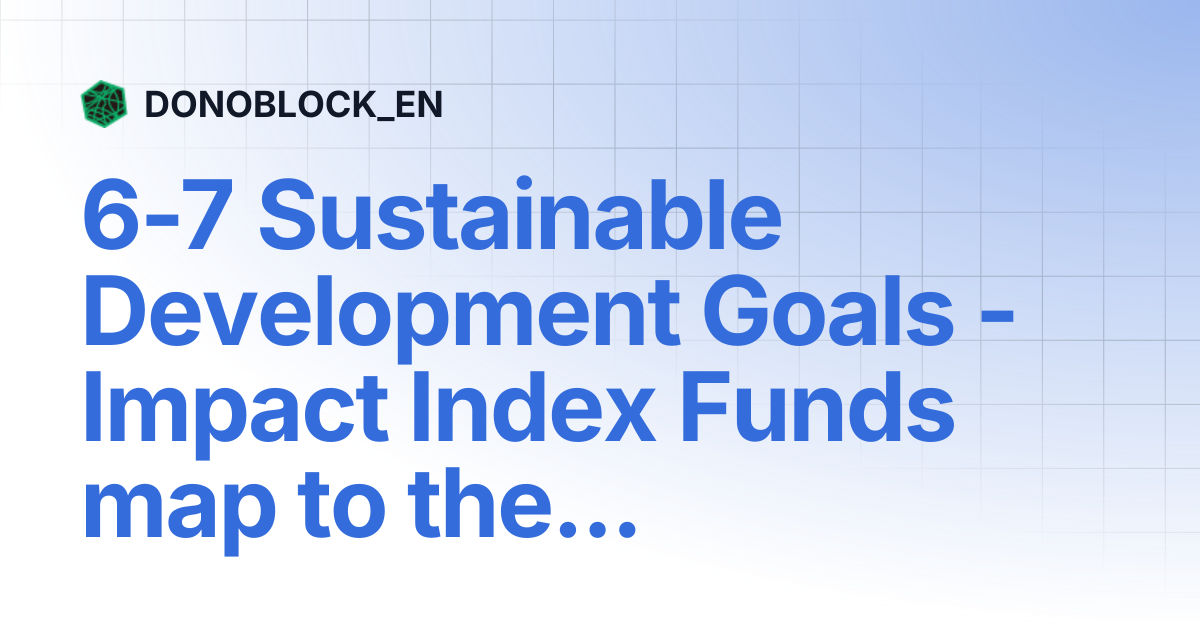6-7 Sustainable Development Goals -Impact Index Funds map to the United ...